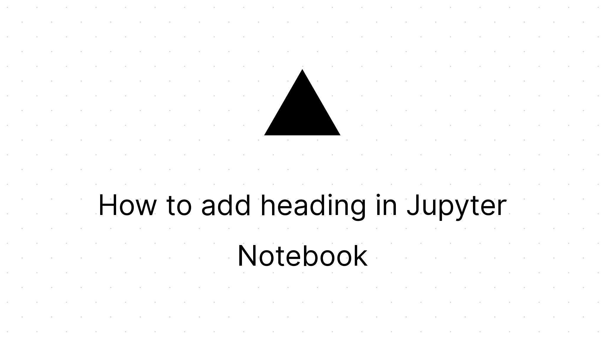 How To Add Heading In Jupyter Notebook